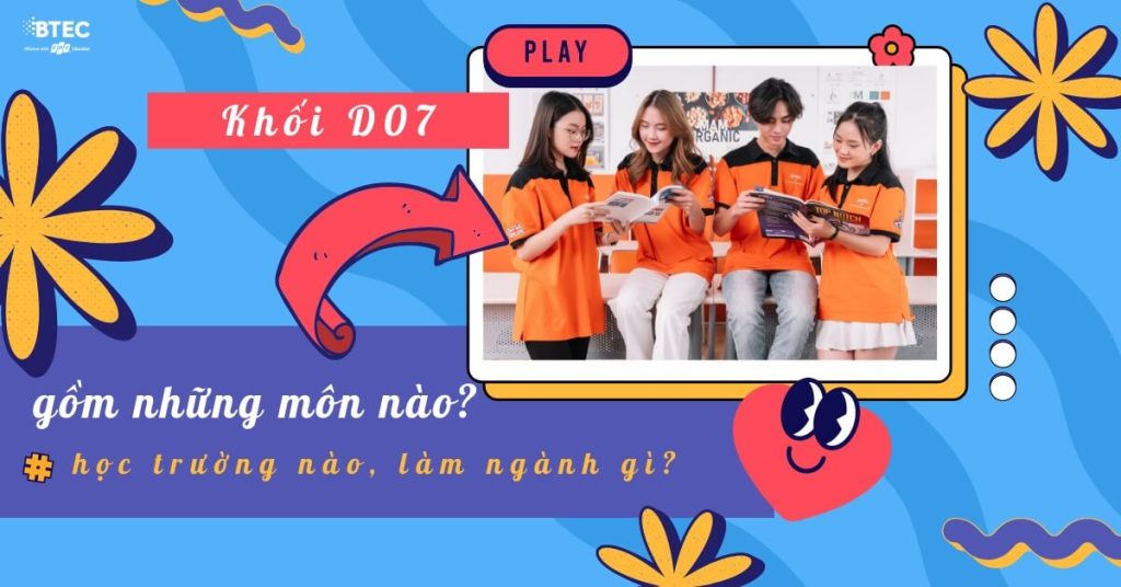 Khối D07 gồm những môn nào? học trường nào, làm ngành gì?